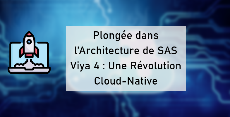 Plongée dans l’Architecture de SAS Viya 4 : Une Révolution Cloud-Native